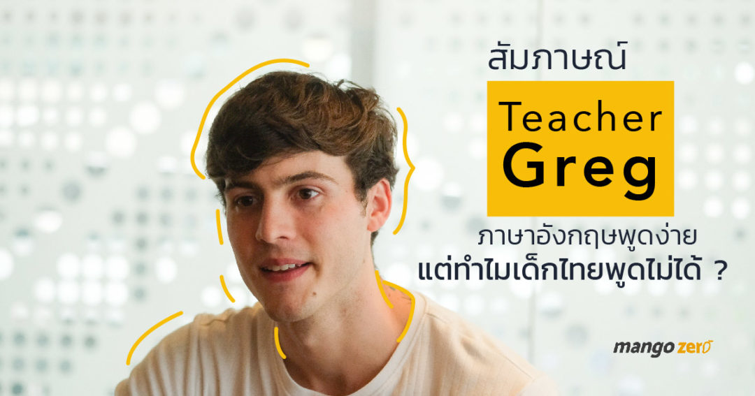 สัมภาษณ์ Teacher Greg : ภาษาอังกฤษพูดง่าย แต่ทำไมเด็กไทยพูดไม่ได้