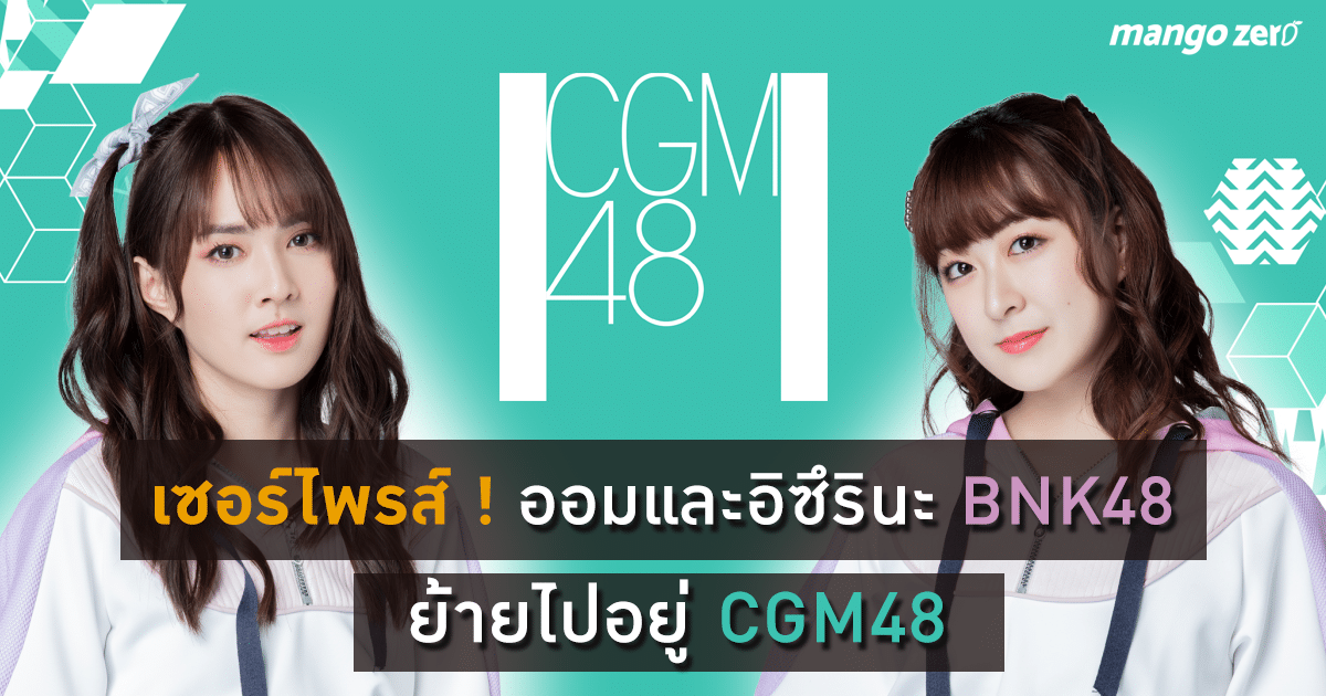 เซอร์ไพรส์ ! ออมและ อิซึรินะ BNK48 ย้ายไปอยู่ CGM48