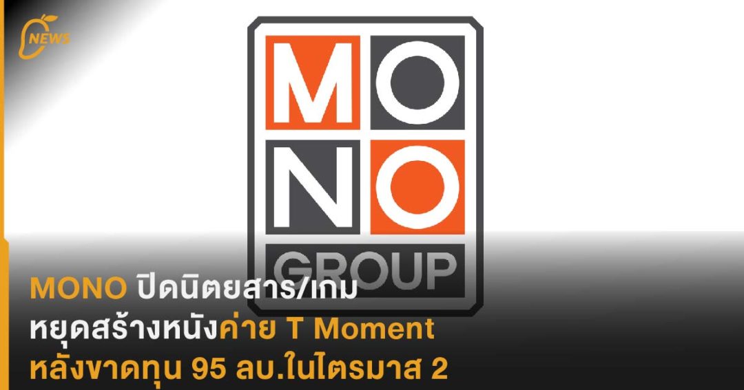 Mono ปิดนิตยสาร/เกม หยุดสร้างหนังค่าย T Moment หลังขาดทุน 95 ลบ.ในไตรมาส 2