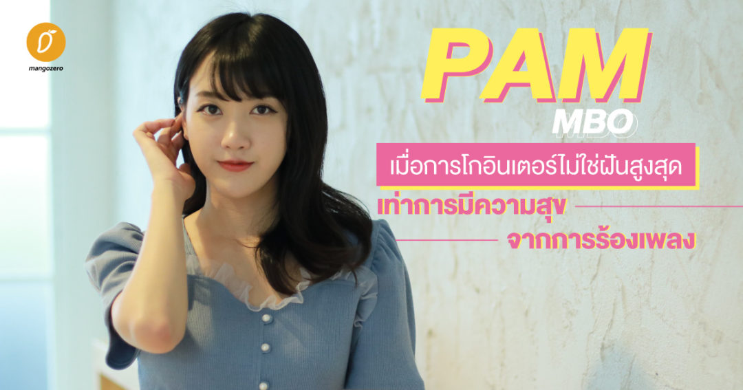 PAM MBO เมื่อการโกอินเตอร์ไม่ใช่ฝันสูงสุด เท่าการมีความสุขจากการร้องเพลง