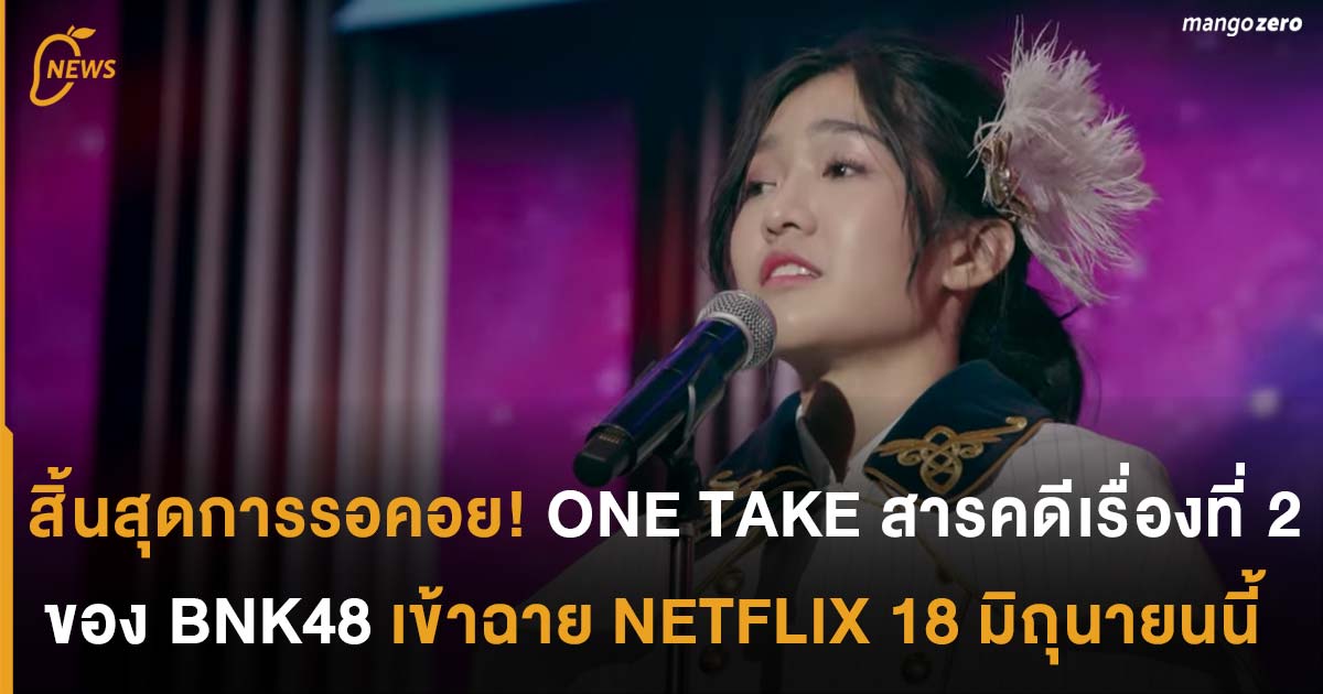 สิ้นสุดการรอคอย! ONE TAKE สารคดีเรื่องที่ 2 ของ BNK48 เตรียมเข้าฉายใน ...