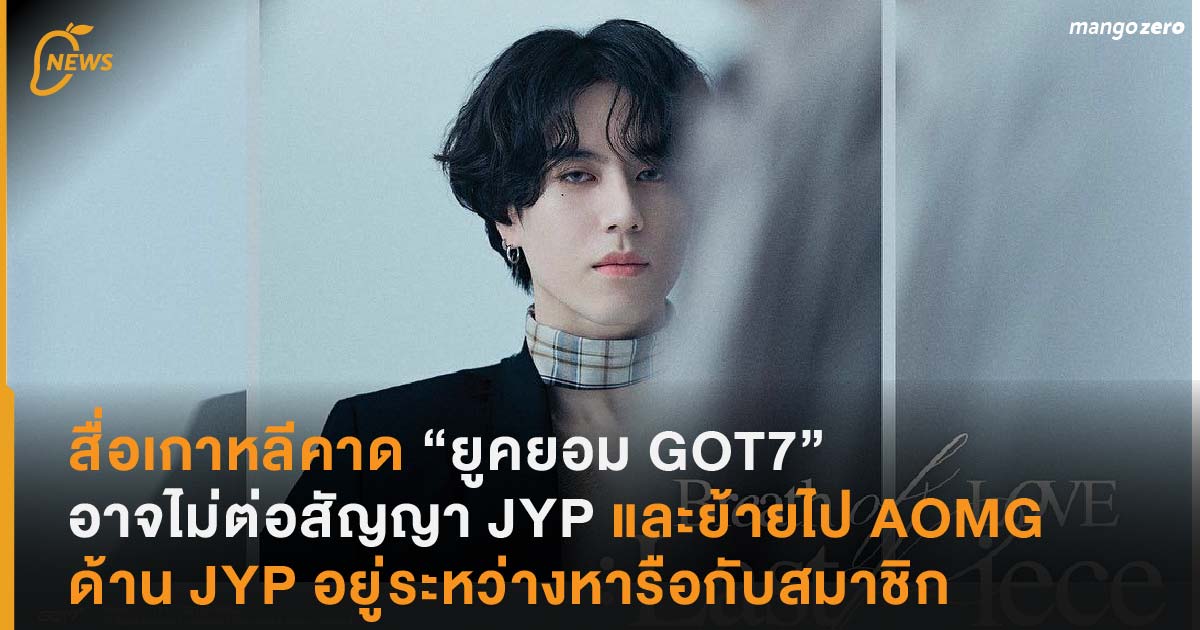 สื่อเกาหลีคาด “ยูคยอม GOT7” อาจไม่ต่อสัญญา JYP และย้ายไป AOMG ด้าน JYP อยู่ระหว่างหารือกับสมาชิก