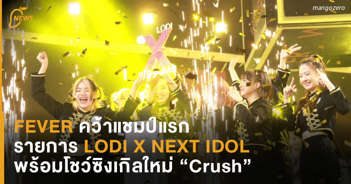 FEVER คว้าแชมป์แรกรายการ LODI X NEXT IDOL พร้อมโชว์ซิงเกิลใหม่ “Crush”