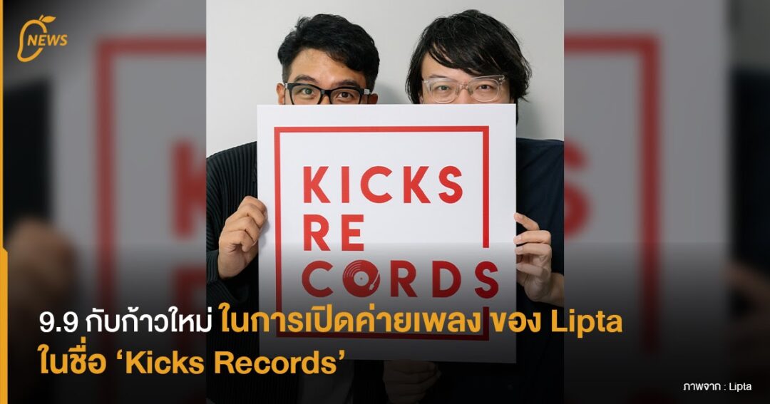 9.9 กับก้าวใหม่ในการเปิดค่ายเพลง ของ Lipta ในชื่อ ‘Kicks Records’