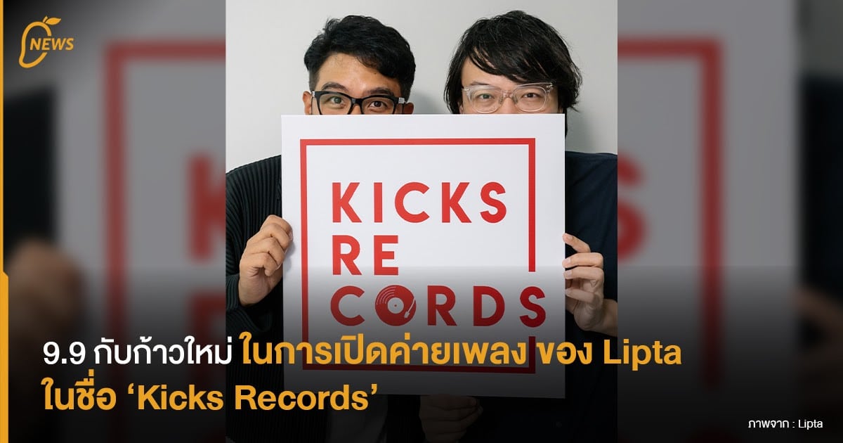 9.9 กับก้าวใหม่ในการเปิดค่ายเพลง ของ Lipta ในชื่อ ‘Kicks Records’