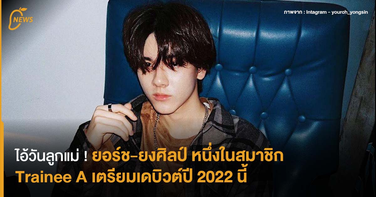 ไอ้วันลูกแม่ ! ยอร์ช-ยงศิลป์ หนึ่งในสมาชิก Trainee A เตรียมเดบิวต์ปี 2022 นี้