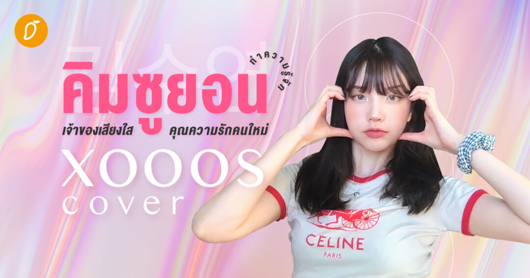 ทำความรู้จัก คิมซูยอน เจ้าของเสียงใส คุณความรักคนใหม่ ‘xooos cover’