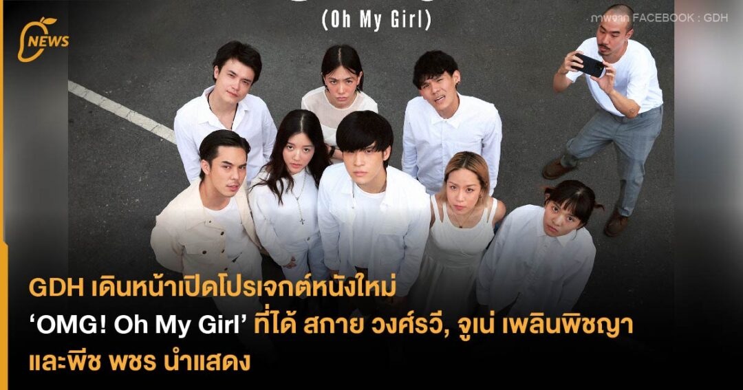 GDH เดินหน้าเปิดโปรเจกต์หนังใหม่ ‘OMG! Oh My Girl’ ที่ได้สกาย วงศ์รวี, จูเน่ เพลินพิชญา และพีช พ ...