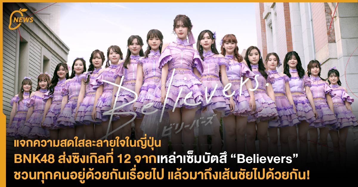 BNK48 ส่งซิงเกิลที่ 12 จากเหล่าเซ็มบัตสึ “Believers” ชวนทุกคนอยู่ด้วยกันเรื่อยไป แล้วมาถึงเส้น ...