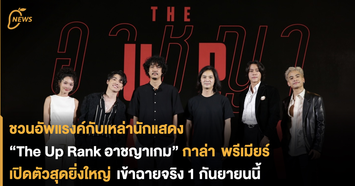 ชวนอัพแรงค์กับเหล่านักแสดง “The Up Rank อาชญาเกม” กาล่า พรีเมียร์ เปิดตัวสุดยิ่งใหญ่ พร้อมโชว์ ...