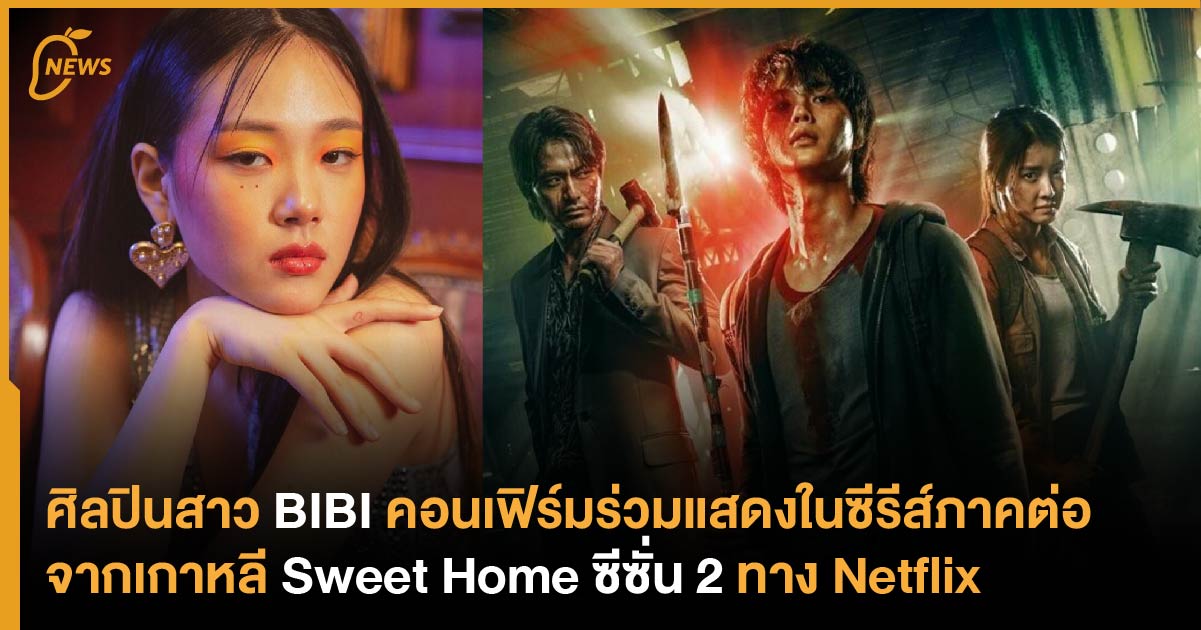 ศิลปินสาว BIBI คอนเฟิร์มร่วมแสดงในซีรีส์ภาคต่อจากเกาหลี Sweet Home ซีซั่น 2 ทาง Netflix