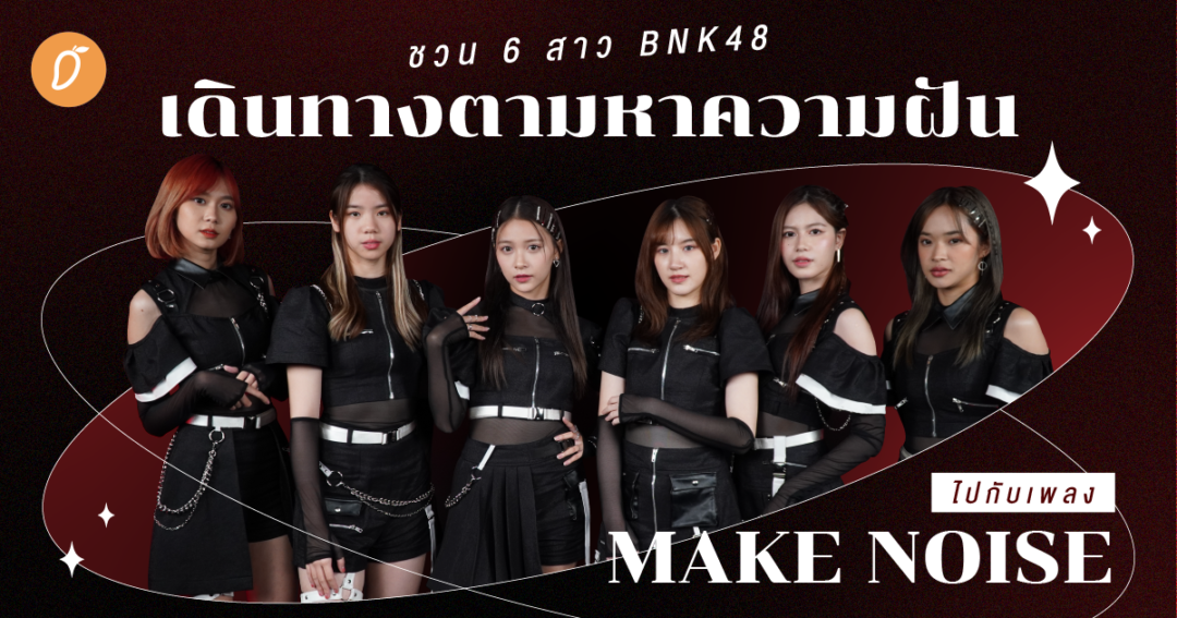 ชวน 6 สาว BNK48 เดินทางตามหาความฝันไปกับเพลง Make Noise