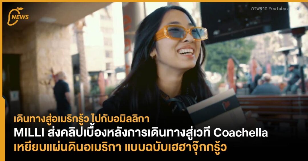 MILLI ส่งคลิปเบื้องหลังการเดินทางสู่เวที Coachella เหยียบแผ่นดินอเมริกา แบบฉบับเฮฮาจุ๊กกรู้ว