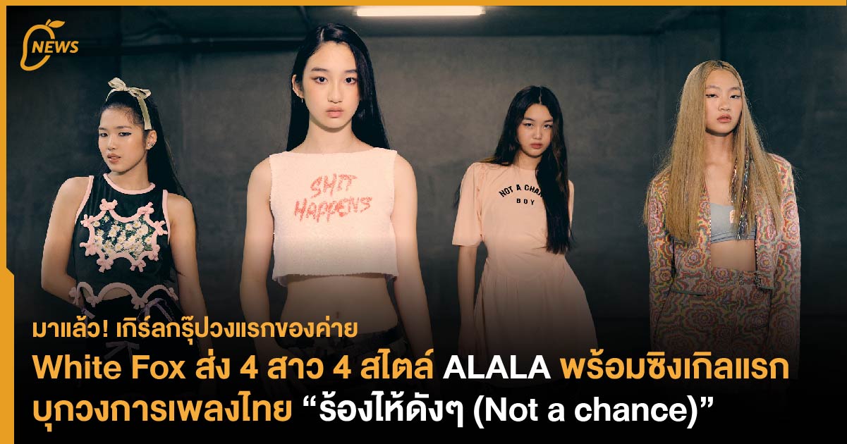 White Fox ส่ง 4 สาว 4 สไตล์ ALALA พร้อมซิงเกิลแรกบุกวงการเพลงไทย “ร้องไห้ดังๆ (Not a chance)”