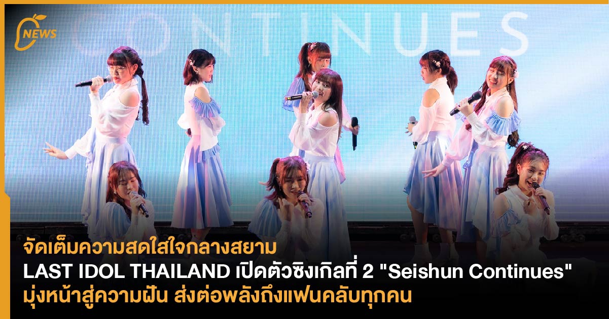 LAST IDOL THAILAND เปิดตัวซิงเกิลที่ 2 "Seishun Continues" มุ่งหน้าสู่ความฝัน ส่งต่อพลังถึงแฟน ...