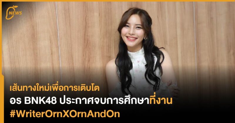 เส้นทางใหม่เพื่อการเติบโต อร BNK48 ประกาศจบการศึกษาที่งาน #WriterOrnXOrnAndOn