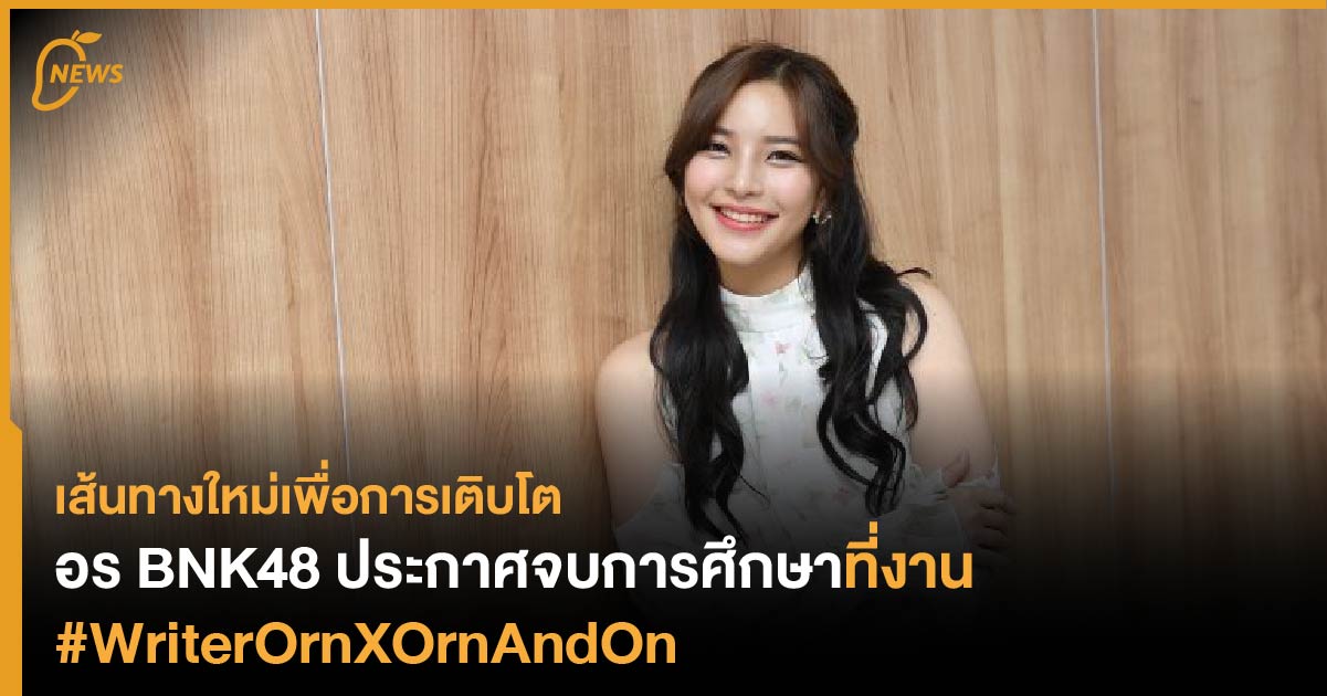 เส้นทางใหม่เพื่อการเติบโต อร BNK48 ประกาศจบการศึกษาที่งาน #WriterOrnXOrnAndOn