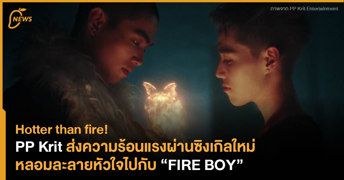 PP Krit ส่งความร้อนแรงผ่านซิงเกิลใหม่ หลอมละลายหัวใจไปกับ “FIRE BOY”