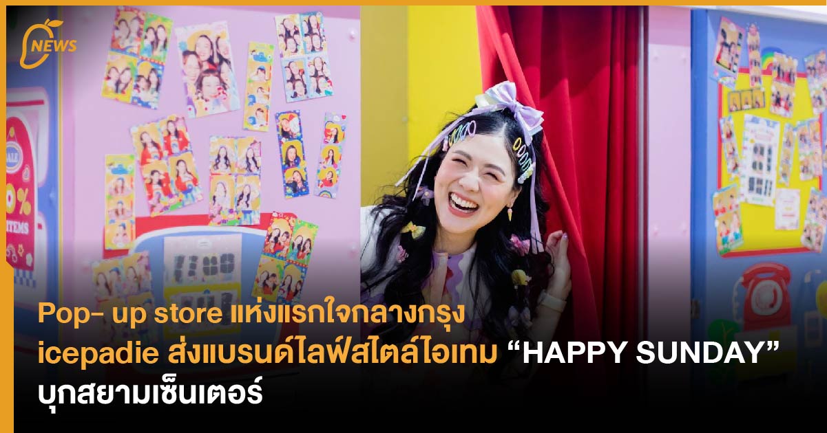 icepadie ส่งแบรนด์ไลฟ์สไตล์ไอเทม HAPPY SUNDAY บุกสยามเซ็นเตอร์
