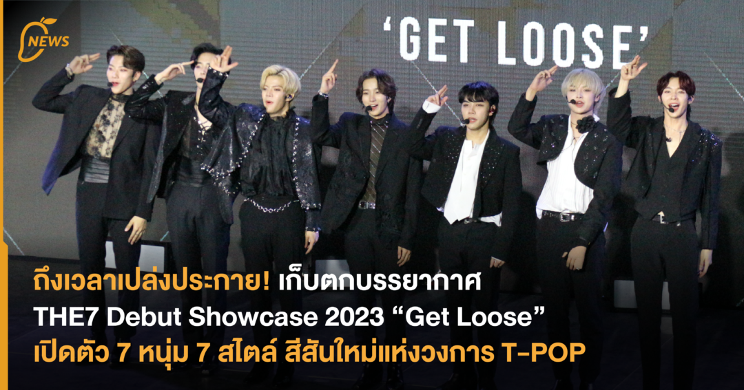 ถึงเวลาเปล่งประกาย! เก็บตกบรรยากาศ THE7 Debut Showcase 2023 “Get Loose ...