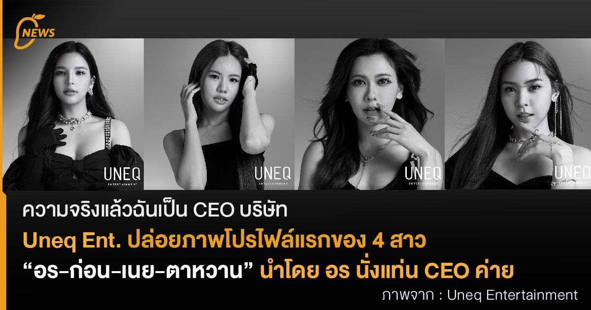 ความจริงแล้วฉันเป็น CEO บริษัท Uneq Ent. ปล่อยภาพโปรไฟล์แรกของ 4 สาว นำโดย อร-ก่อน-เนย-ตาหวาน