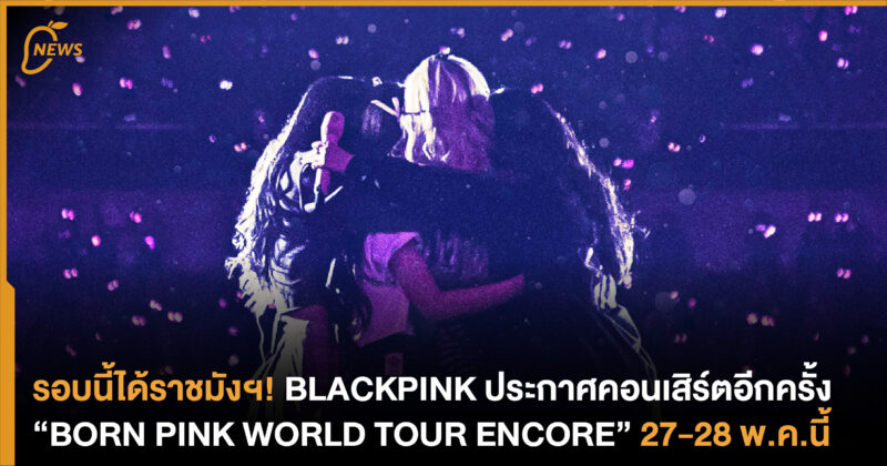 BLACKPINK ประกาศคอนเสิร์ตอีกครั้ง “BORN PINK WORLD TOUR ENCORE” ที่สนาม ...