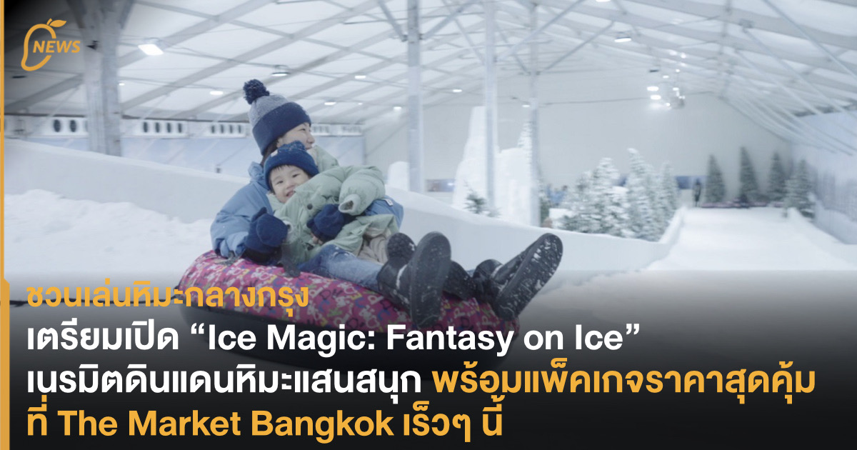 เตรียมเปิด “Ice Magic: Fantasy on Ice” เนรมิตดินแดนหิมะแสนสนุก พร้อม ...