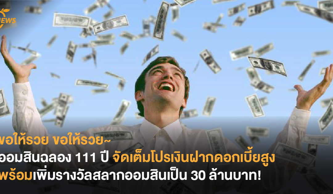 ขอให้รวย ขอให้รวย~ ออมสินฉลอง 111 ปี จัดเต็มโปรเงินฝากดอกเบี้ยสูง พร้อม