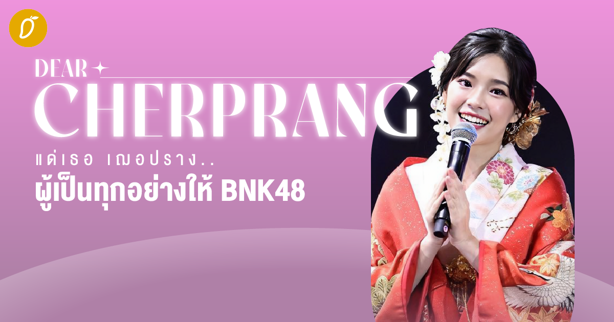 Dear Cherprang แด่เธอ เฌอปราง..ผู้เป็นทุกอย่างให้ BNK48