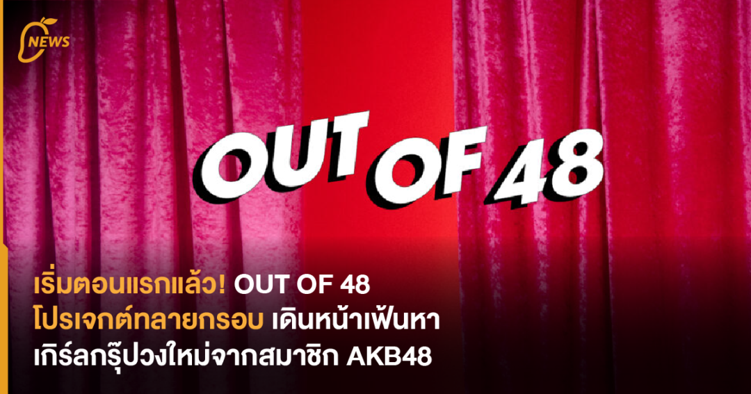 เริ่มตอนแรกแล้ว! OUT OF 48 โปรเจกต์ทลายกรอบ เดินหน้าเฟ้นหาเกิร์ลกรุ๊ปวง ...