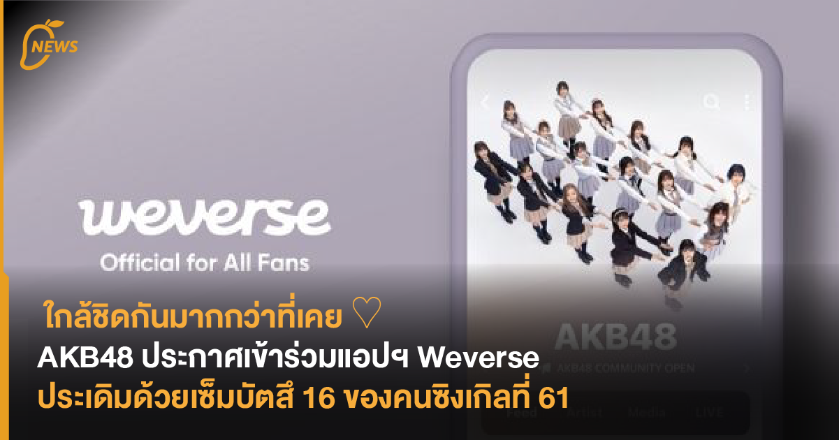 ใกล้ชิดกันมากกว่าที่เคย ♡ AKB48 ประกาศเข้าร่วม Weverse ประเดิมด้วยเซ็มบัตสึ 16 คนของซิงเกิลที่ 61