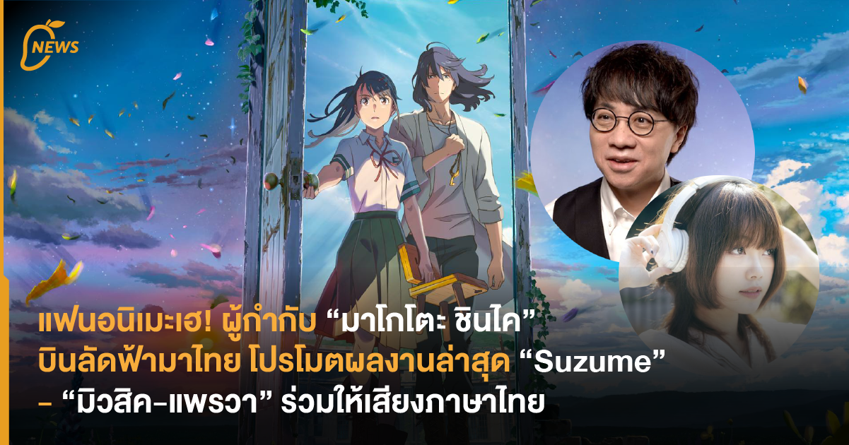 แฟนอนิเมะเฮ! ผู้กำกับ “มาโกโตะ ชินไค” บินลัดฟ้ามาไทย โปรโมตผลงานล่าสุด “Suzume” - “มิวสิค-แพรวา ...
