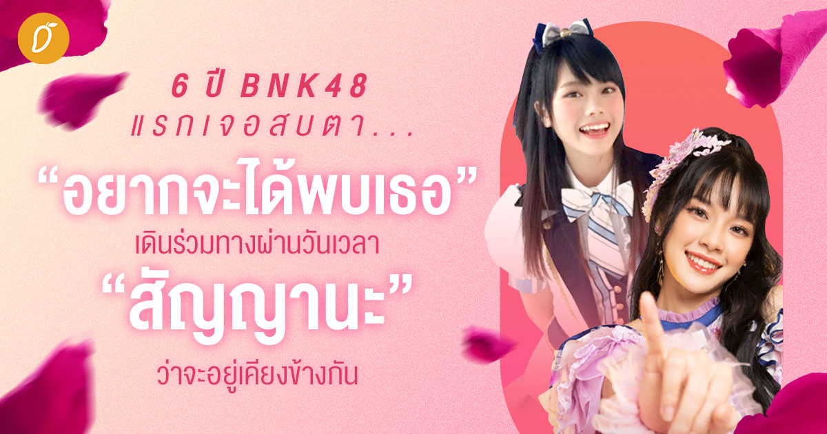 6 ปี BNK48 แรกเจอสบตา...”อยากจะได้พบเธอ” เดินร่วมทางผ่านวันเวลา “สัญญานะ” ว่าจะอยู่เคียงข้างกัน