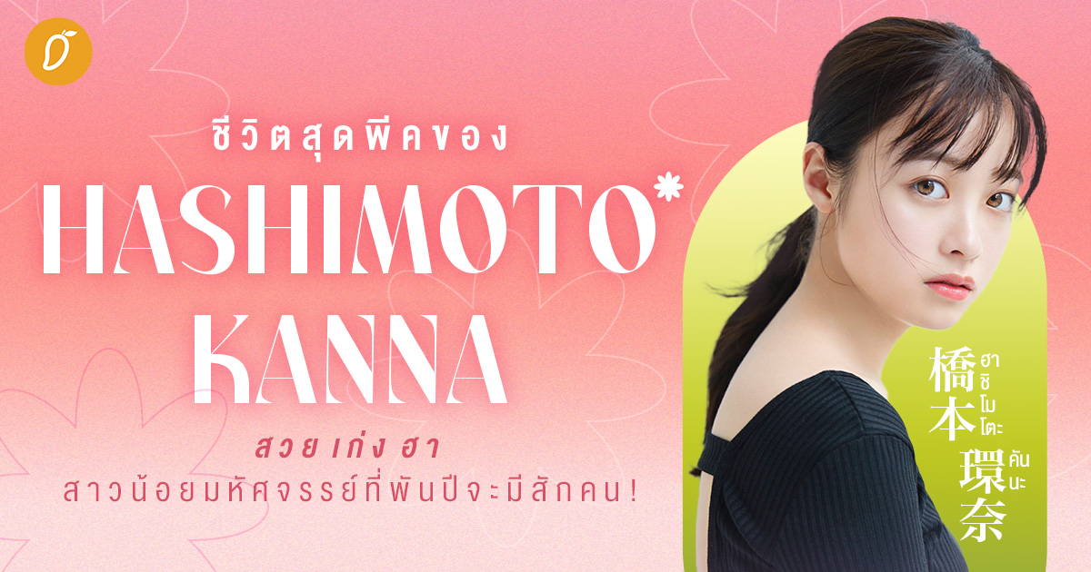 ชีวิตสุดพีคของ "ฮาชิโมโตะ คันนะ" สวย เก่ง ฮา สาวน้อยมหัศจรรย์ที่พันปีจะมีสักคน!