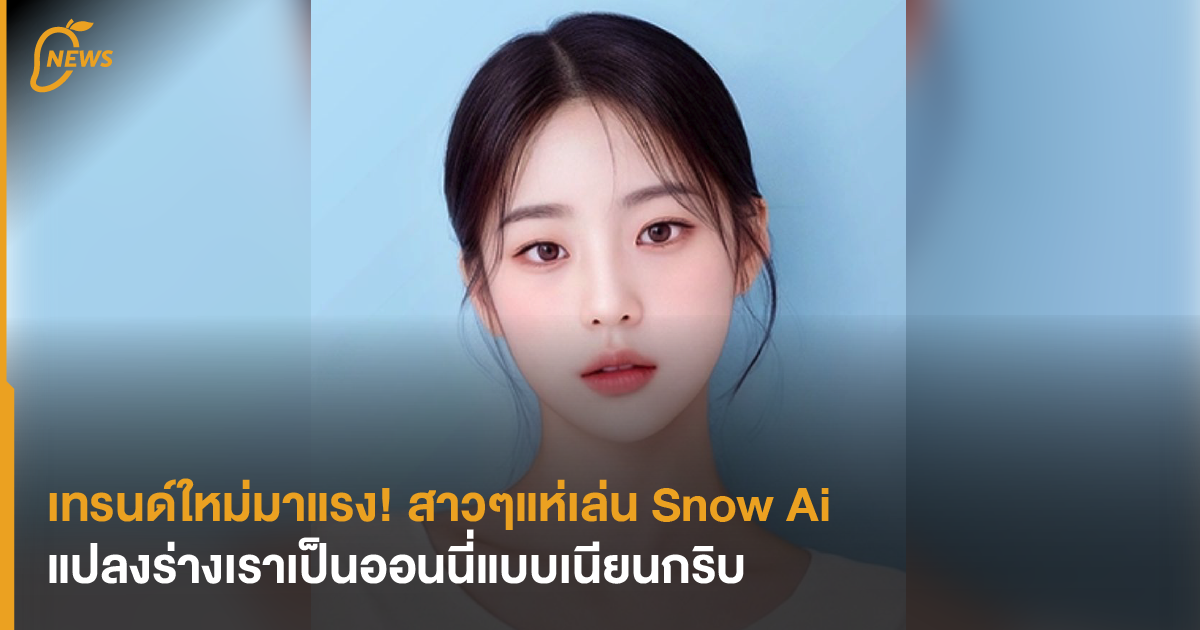 [NEWS] เทรนด์ใหม่มาแรง! สาวๆแห่เล่น Snow Ai แปลงร่างเราเป็นออนนี่แบบ ...