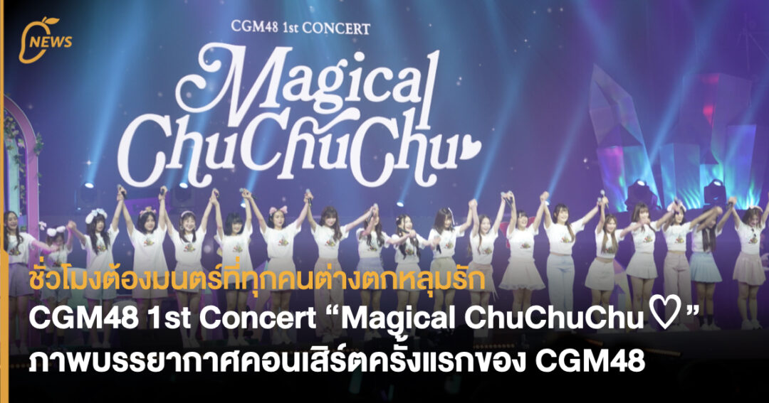 ชั่วโมงต้องมนตร์ที่ทุกคนต่างตกหลุมรัก CGM48 1st Concert “Magical ...