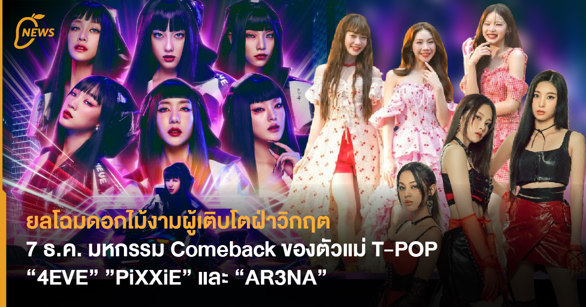 ยลโฉมดอกไม้งามผู้เติบโตฝ่าวิกฤต 7 ธ.ค. มหกรรม Comeback ของตัวแม่ T-POP “4EVE” ”PiXXiE” และ “AR3NA”
