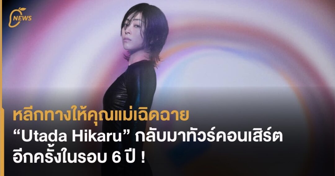 หลีกทางให้คุณแม่เฉิดฉาย “Utada Hikaru” กลับมาทัวร์คอนเสิร์ตอีกครั้งในรอบ 6 ปี