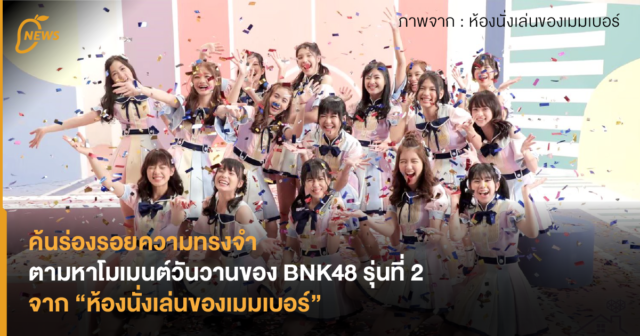 ค้นร่องรอยความทรงจำ ตามหาโมเมนต์วันวานของ BNK48 รุ่นที่ 2 จาก “ห้องนั่งเล่นของเมมเบอร์”