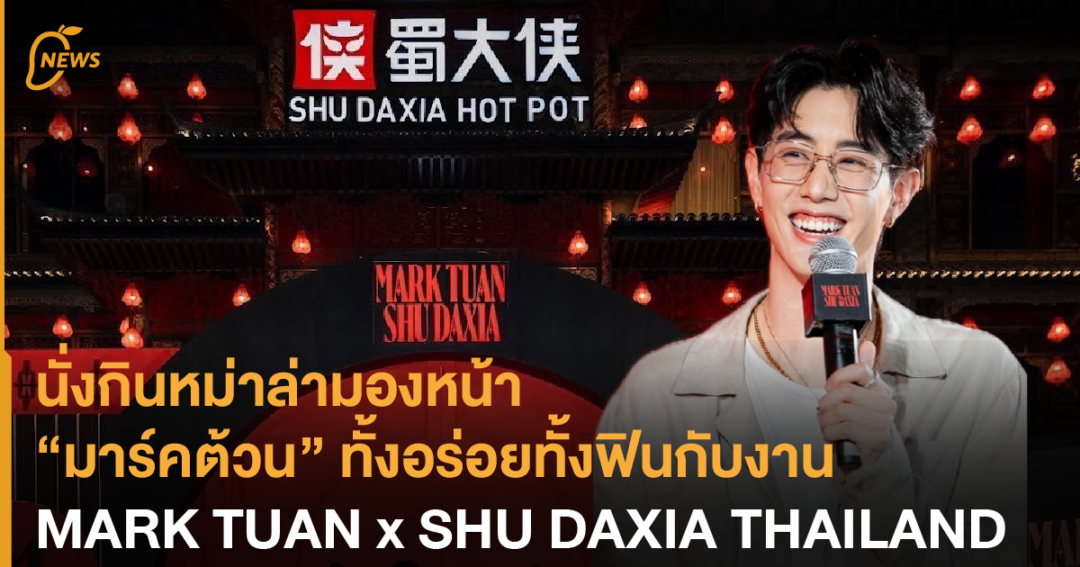 นั่งกินหม่าล่ามองหน้า “มาร์คต้วน” ทั้งอร่อยทั้งฟินกับงาน MARK TUAN x SHU DAXIA THAILAND