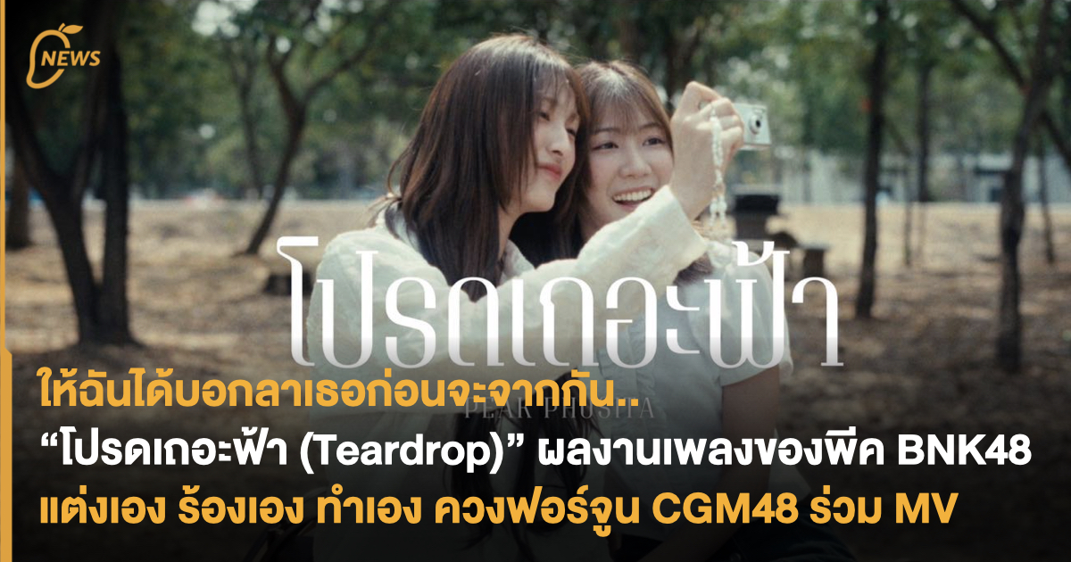 “โปรดเถอะฟ้า (Teardrop)” ผลงานเพลงของพีค BNK48 แต่งเอง ร้องเอง ทำเอง ควงฟอร์จูน CGM48 มารับบท ...