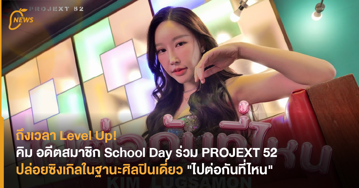ถึงเวลา Level Up! คิม อดีตสมาชิก School Day ร่วม PROJEXT 52 ปล่อยซิงเกิลในฐานะศิลปินเดี่ยว "ไป ...