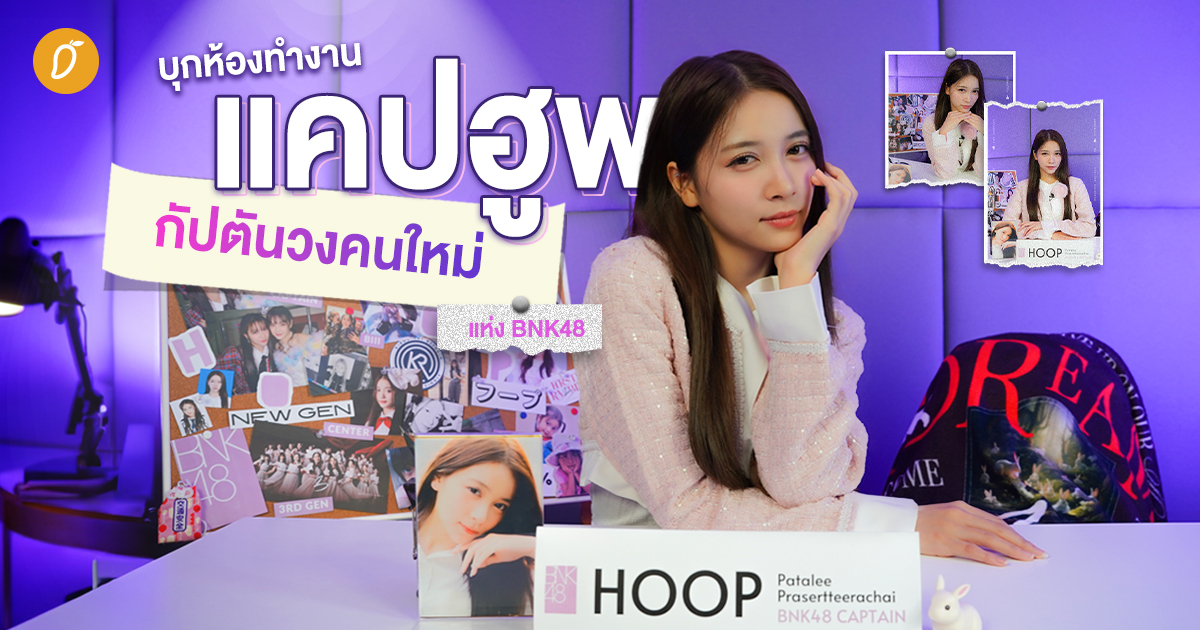 บุกห้องทำงาน “แคปฮูพ” กัปตันวงคนใหม่แห่ง BNK48