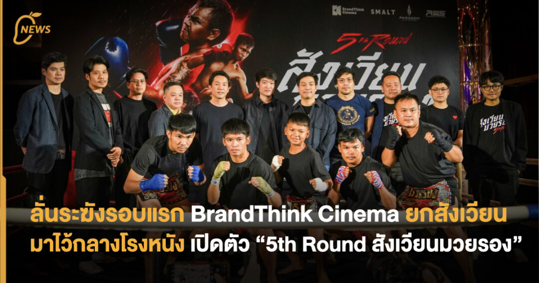 ลั่นระฆังรอบแรก BrandThink Cinema ยกสังเวียนมาไว้กลางโรงหนัง เปิดตัว “5th Round สังเวียนมวยรอง ...