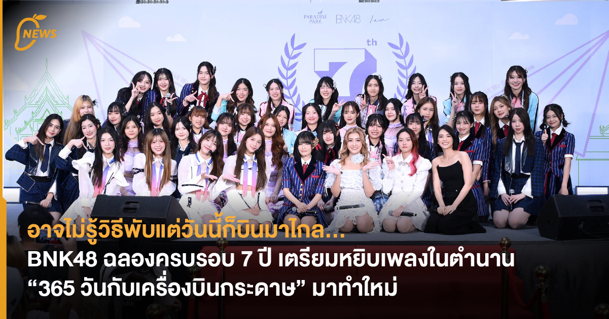 BNK48 ฉลองครบรอบ 7 ปี เตรียมหยิบเพลงในตำนาน “365 วันกับเครื่องบินกระดาษ” มาทำใหม่ ชวนแฟนคลับร่วม ...