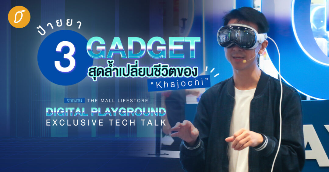 ป้ายยา 3 Gadget สุดล้ำเปลี่ยนชีวิตของ “Khajochi” จากงาน THE MALL LIFESTORE DIGITAL PLAYGROUND ...