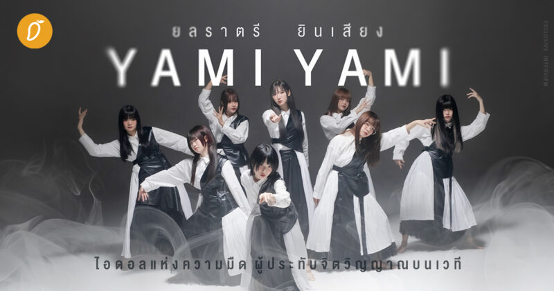 [Exclusive Interview] ยลราตรี ยินเสียง “Yami Yami” ไอดอลแห่งความมืด ผู้ประทับจิตวิญญาณบนเวที