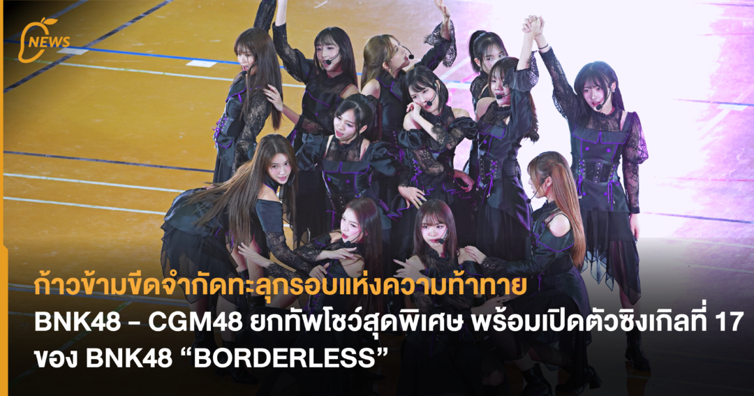 BNK48 - CGM48 ยกทัพโชว์สุดพิเศษ พร้อมเปิดตัวซิงเกิลที่ 17 “BORDERLESS” ของ BNK48 ที่งาน Sports ...