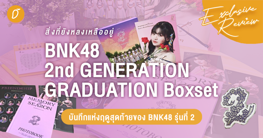 สิ่งที่ยังหลงเหลืออยู่.. บันทึกแห่งฤดูสุดท้าย “BNK48 2nd GENERATION GRADUATION Boxset”