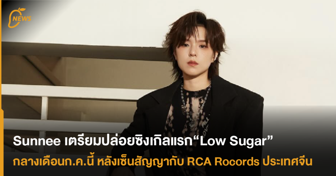“Sunnee” เตรียมปล่อยซิงเกิลแรก“Low Sugar” กลางเดือนก.ค.นี้ หลังเซ็นสัญญากับ RCA Rocords ประเทศจีน